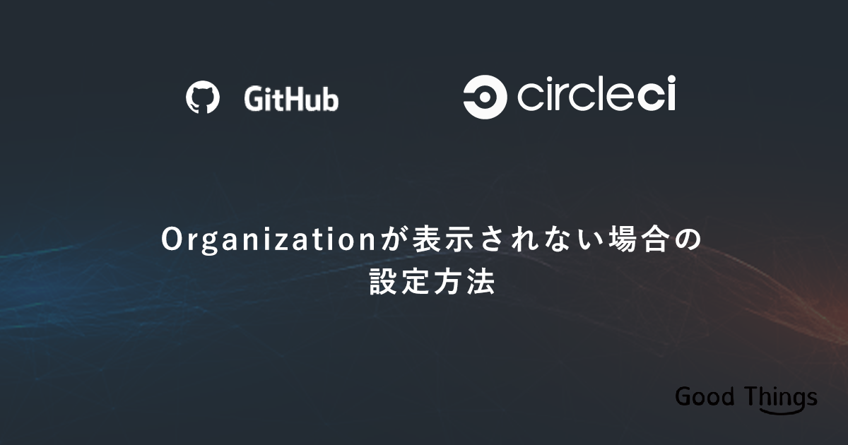 Circle CIとGithubの連携をしよう！Organizationが表示されないときの設定方法 | Good Things, Inc. - Web development,web ...